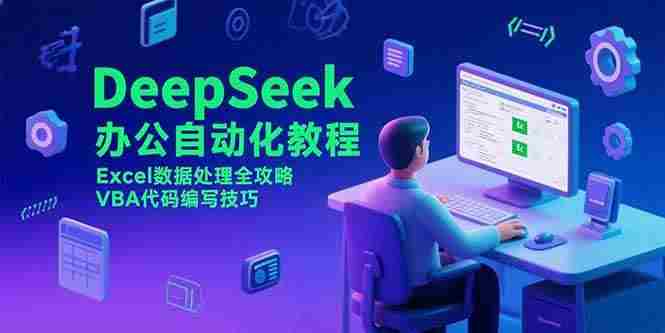 （15342期）DeepSeek办公自动化教程，Excel数据处理全攻略，VBA代码编写技巧-来客